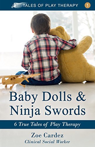 Baby Dolls & Ninja Swords: 6 True Tales of Play Therapy by Zoe Cardez ...