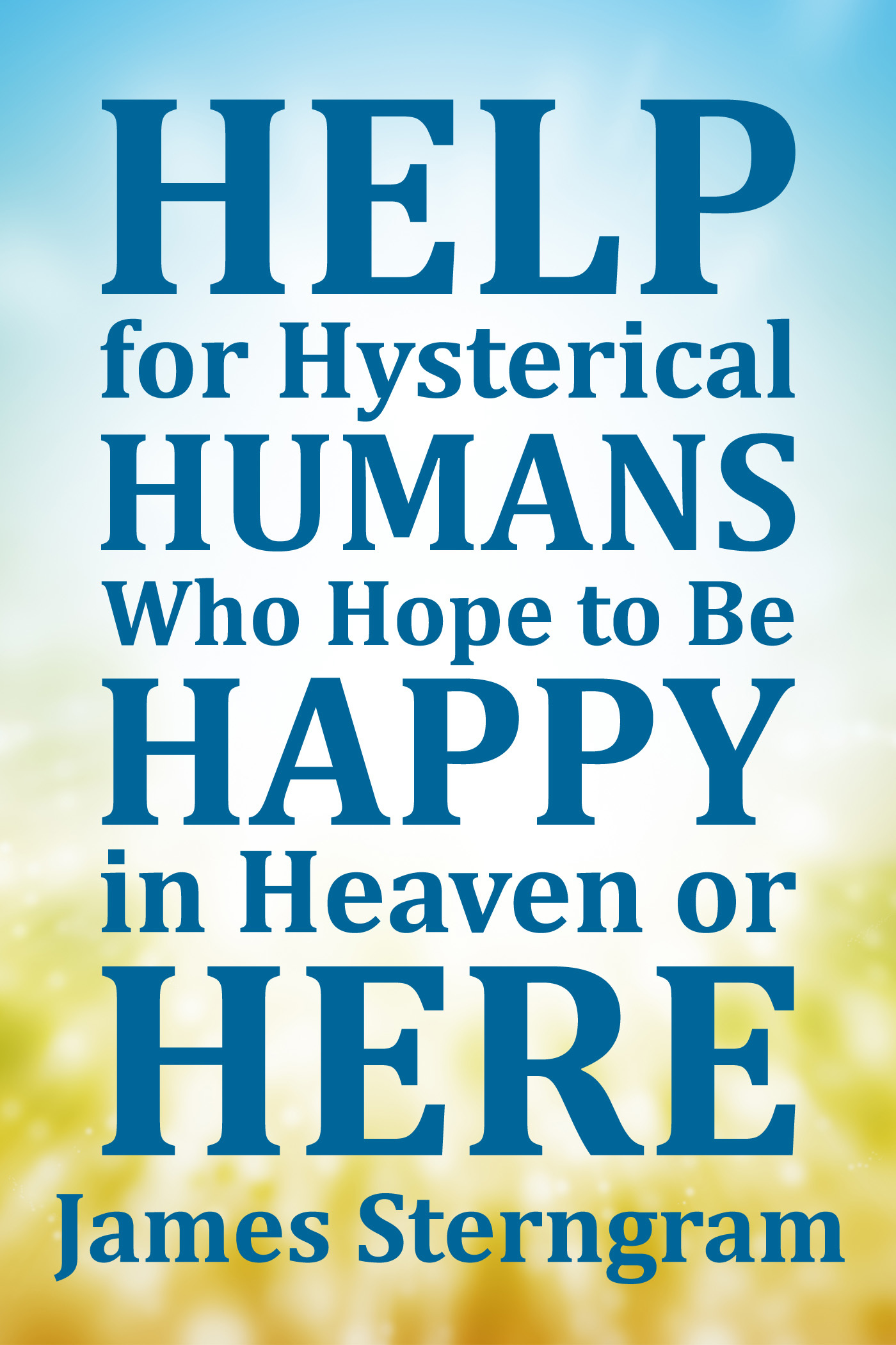 Help for Hysterical Humans Who Hope to Be Happy in Heaven or Here by ...