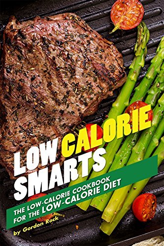 Low Calorie Smarts: The Low-Calorie Cookbook for the Low-Calorie Diet ...