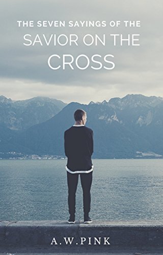 The Seven Sayings of the Savior on the Cross by Arthur W. Pink | Goodreads