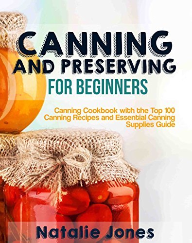 Canning and Preserving for Beginners: Canning Cookbook with the Top 100 Canning Recipes and ...