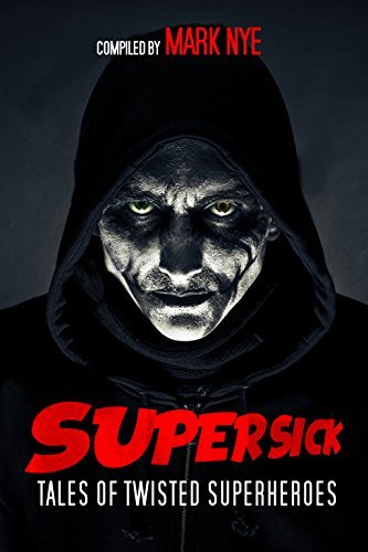 Super-Sick: Tales of Twisted Superheroes by Mark Nye | Goodreads