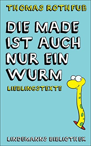 Die Made ist auch nur ein Wurm: Lieblingstexte by Thomas Rothfuß ...