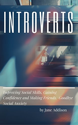 Introverts: Improving Social Skills, Gaining Confidence and Making Friends. Goodbye Social ...