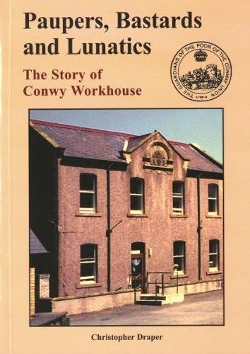 Paupers, Bastards and Lunatics. The Story of Conwy Workhouse by ...