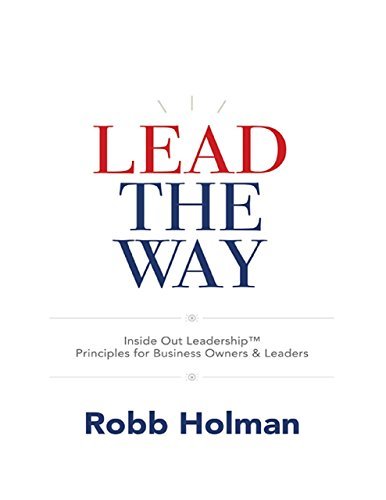 Lead the Way: Inside Out Leadership™ Principles for Business Owners ...