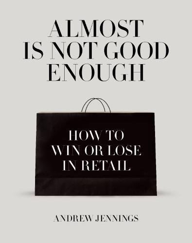 Almost is Not Good Enough: How to Win or Lose in Retail by Andrew ...