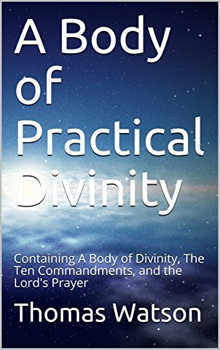 A Body of Practical Divinity: Containing A Body of Divinity, The Ten Commandments, and the Lord ...