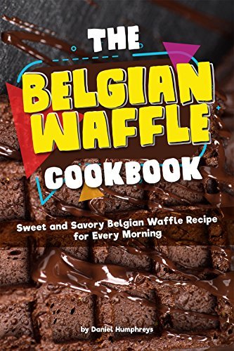 The Belgian Waffle Cookbook: Sweet and Savory Belgian Waffle Recipe for ...