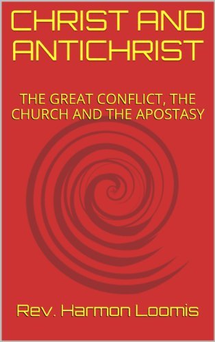 CHRIST AND ANTICHRIST: THE GREAT CONFLICT, THE CHURCH AND THE APOSTASY by Rev. Harmon Loomis ...