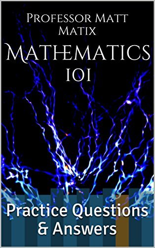 Mathematics 101: Practice Questions & Answers by Professor Matt Matix ...