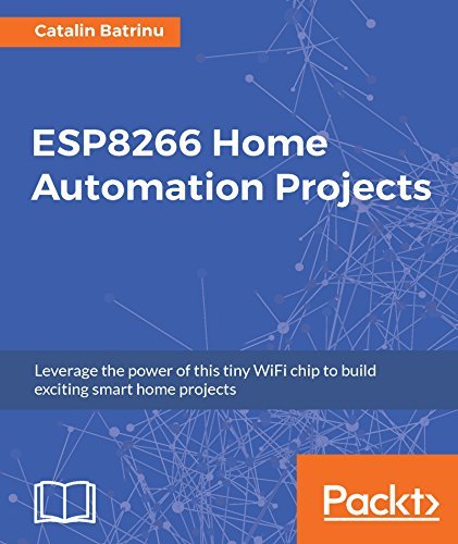 ESP8266 Home Automation Projects: Leverage the power of this tiny WiFi chip to build exciting ...