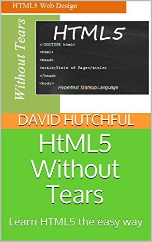 HtML5 Without Tears: Learn HTML5 the easy way by David Hutchful | Goodreads