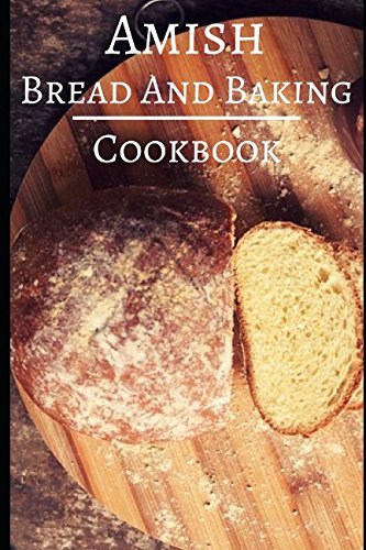 Amish Bread And Baking Cookbook: Delicious And Authentic Amish Bread ...