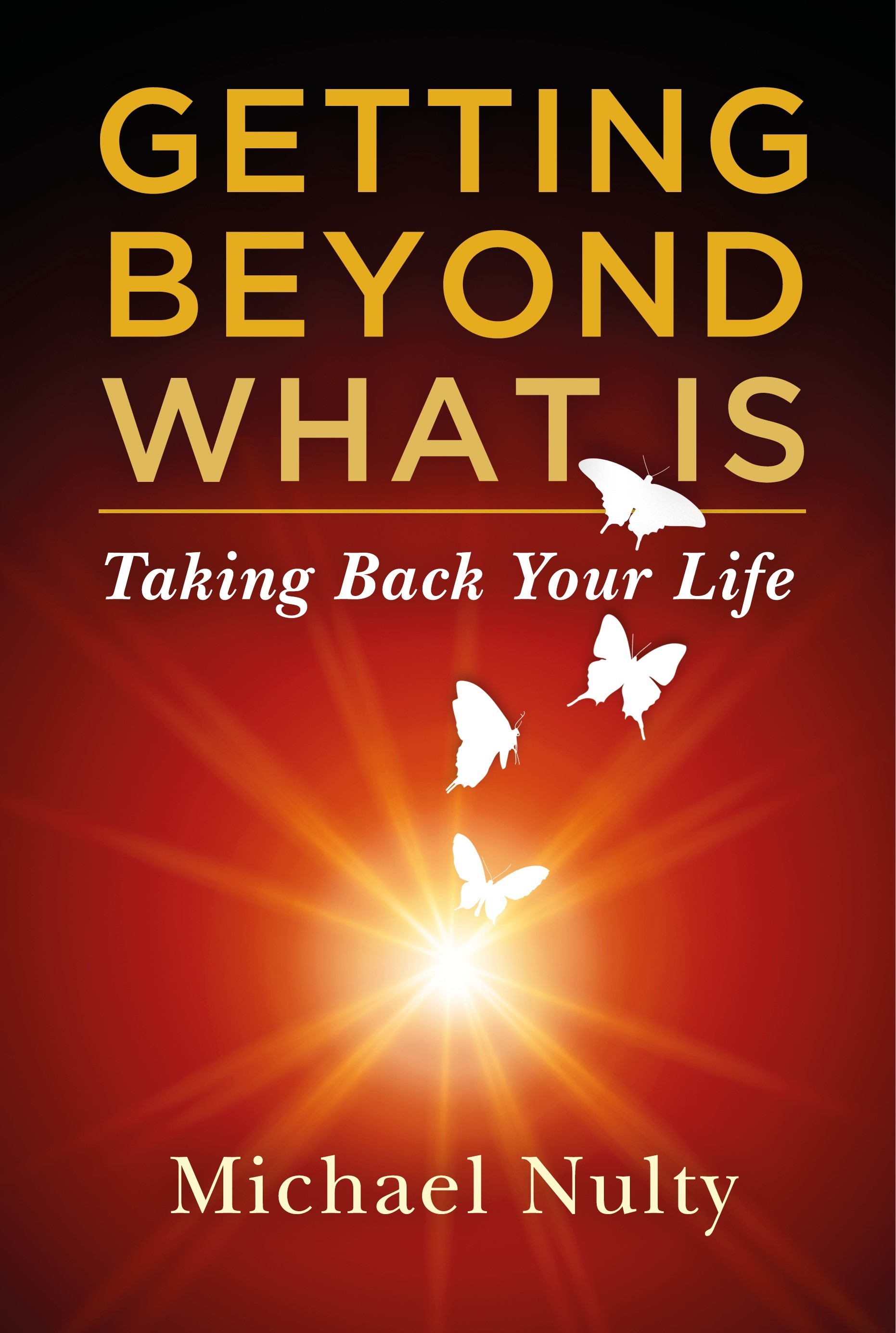 Getting Beyond What Is: Taking Back Your Life by Michael Nulty | Goodreads
