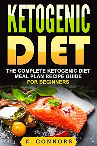 Ketogenic Diet: The Complete Ketogenic Diet Meal Plan Recipe Guide for Beginners by K. Connors ...
