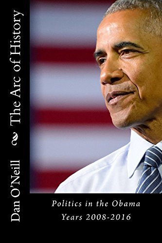 The Arc of History: Politics in the Obama Years 2008 - 2016 by Dan O ...