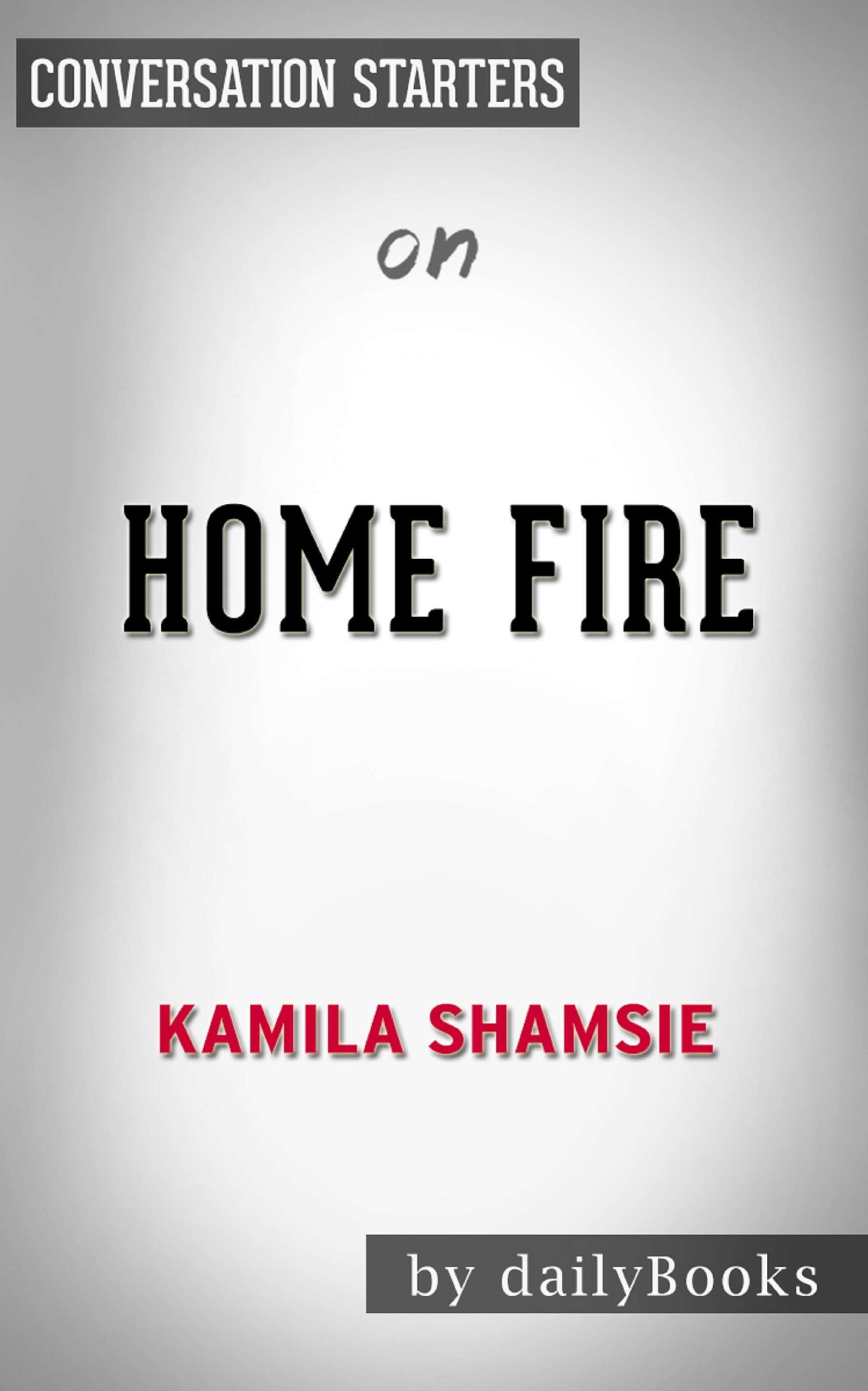 Summary of Home Fire by Kamila Shamsie | Conversation Starters by Daily ...