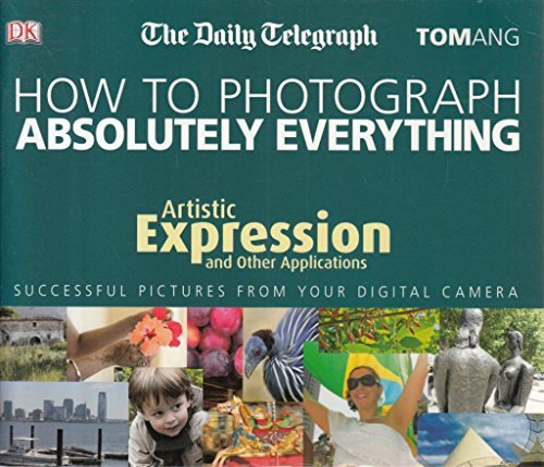 How to Photograph Absolutely Everything: Artistic Expression and Other ...