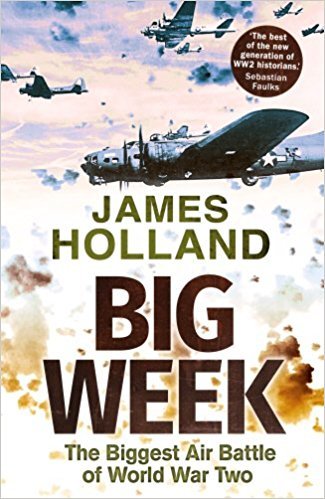 Big Week: The Biggest Air Battle of World War Two by James Holland ...