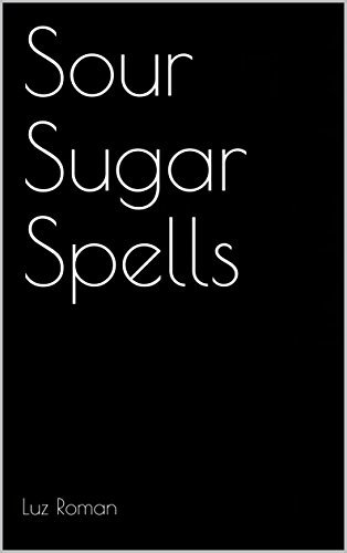 Sour Sugar Spells (Sour Sugar Spells - Expanded edition) by Luz Roman | Goodreads
