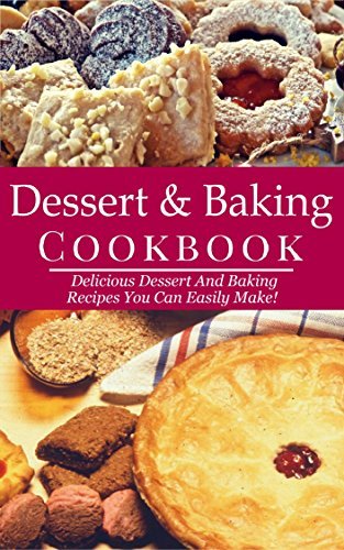 Dessert And Baking Cookbook: Delicious Dessert And Baking Recipes You ...
