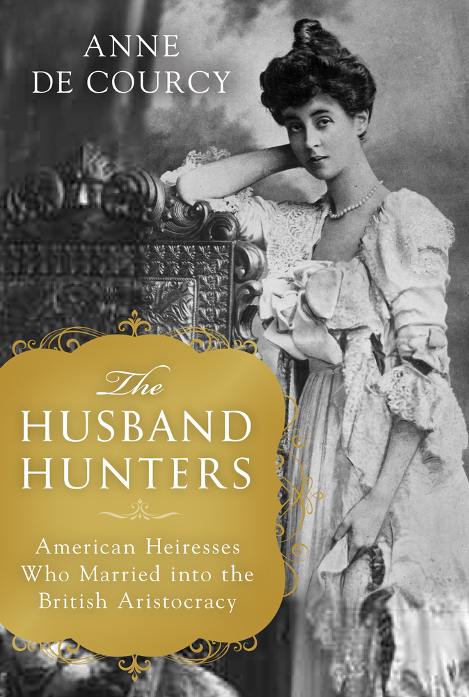 The Husband Hunters: American Heiresses Who Married into the British ...