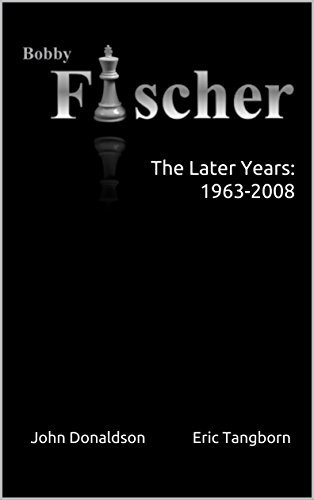 Bobby Fischer: The Later Years: 1963 - 2008 by John Donaldson | Goodreads