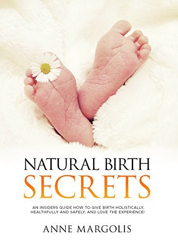 Natural Birth Secrets: An Insiders Guide How To Give Birth Holistically ...