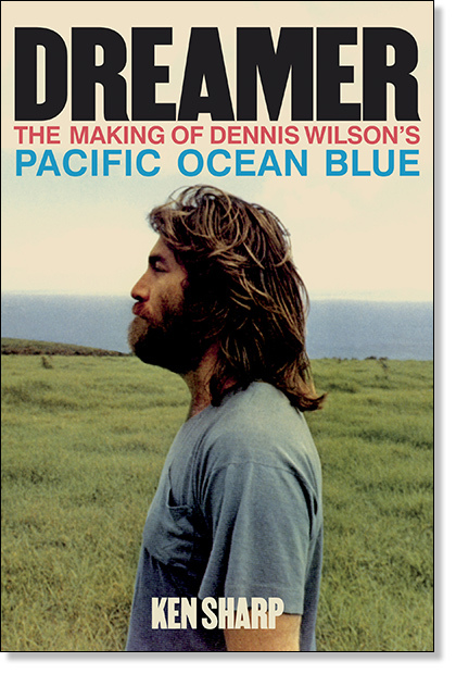 Dreamer The Making of Dennis Wilson's Pacific Ocean Blue by Ken Sharp ...