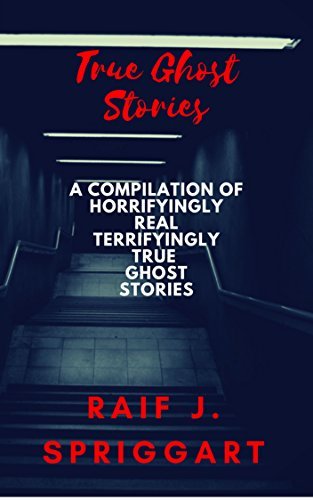 True Ghost Stories: A compilation of horrifyingly real, terrifyingly ...