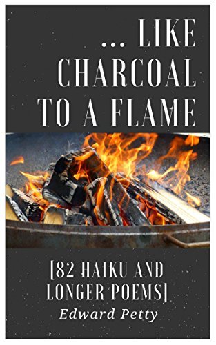 Like Charcoal to a Flame [82 Haiku and Longer Poems] by Edward Petty ...