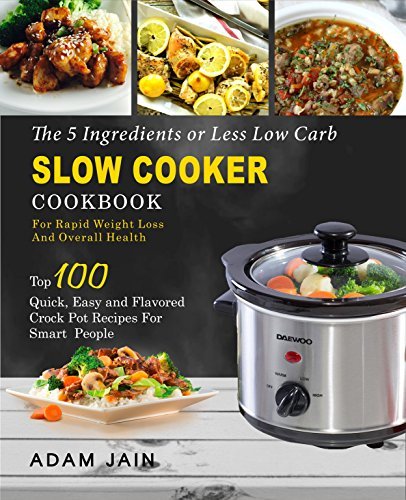 The 5 Ingredients or Less Low Carb Slow Cooker Cookbook: For Rapid ...