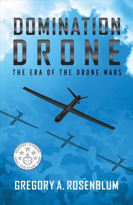 Domination Drone: The Era of the Drone Wars by Gregory A. Rosenblum ...