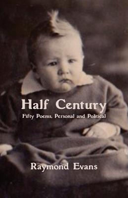 Half Century: Fifty Poems, Personal and Political, by Raymond Evans by ...