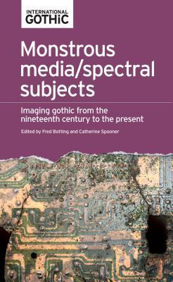 Monstrous media/spectral subjects: Imaging Gothic from the nineteenth ...