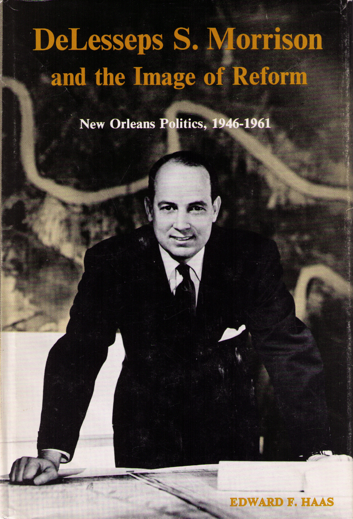 DeLesseps S. Morrison and the image of reform: New Orleans politics, 1946-1961 by Edward F. Haas ...