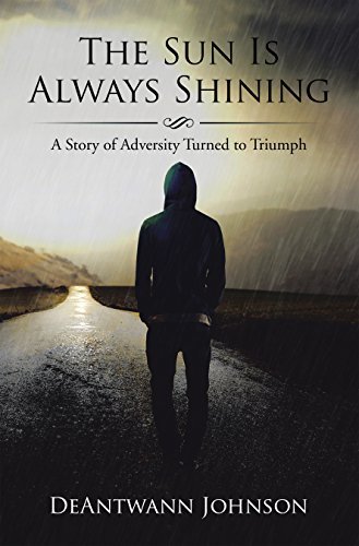 The Sun Is Always Shining: A Story of Adversity Turned to Triumph by DeAntwann Johnson | Goodreads