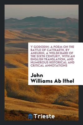 Y Gododin: A Poem on the Battle of Cattraeth, by Aneurin, a Welsh Bard ...