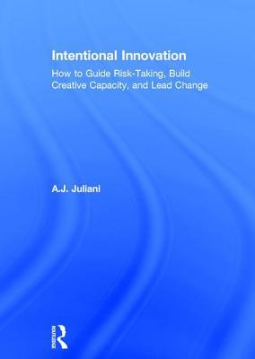 Intentional Innovation: How to Guide Risk-Taking, Build Creative ...