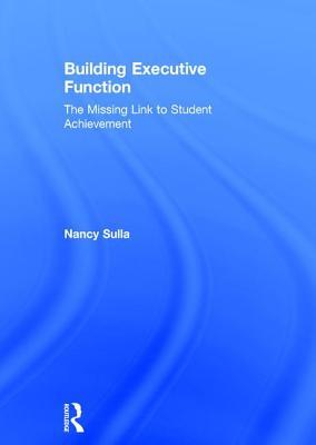 Building Executive Function: The Missing Link to Student Achievement by Nancy Sulla | Goodreads