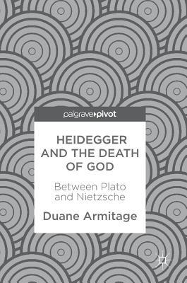 Heidegger and the Death of God: Between Plato and Nietzsche by Duane ...