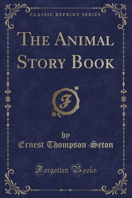 The Animal Story Book (Classic Reprint) by Ernest Thompson Seton ...