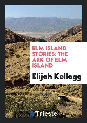 Elm Island Stories: The Ark of Elm Island by Elijah Kellogg | Goodreads