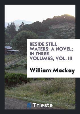 Beside Still Waters: A Novel; In Three Volumes, Vol. III by William Mackay | Goodreads