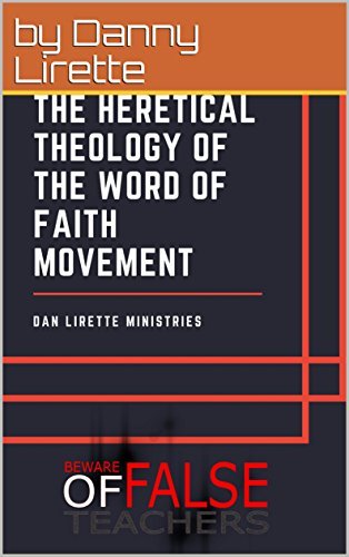 The Heretical Theology of the Word of Faith Movement by Danny Lirette ...