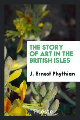 The Story of Art in the British Isles by John Ernest Phythian | Goodreads