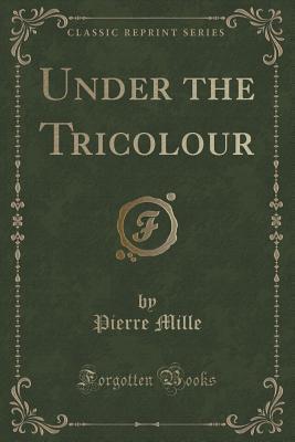 Under the Tricolour (Classic Reprint) by Pierre Mille | Goodreads