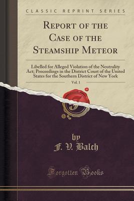 Report of the Case of the Steamship Meteor, Vol. 1: Libelled for ...