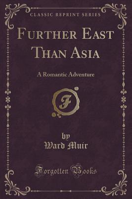 Further East Than Asia: A Romantic Adventure by Ward Muir | Goodreads